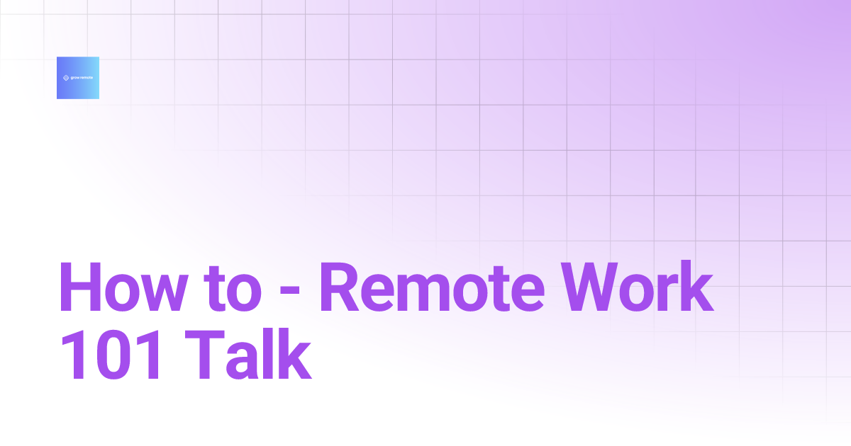How to - Remote Work 101 Talk | Grow Remote Wiki